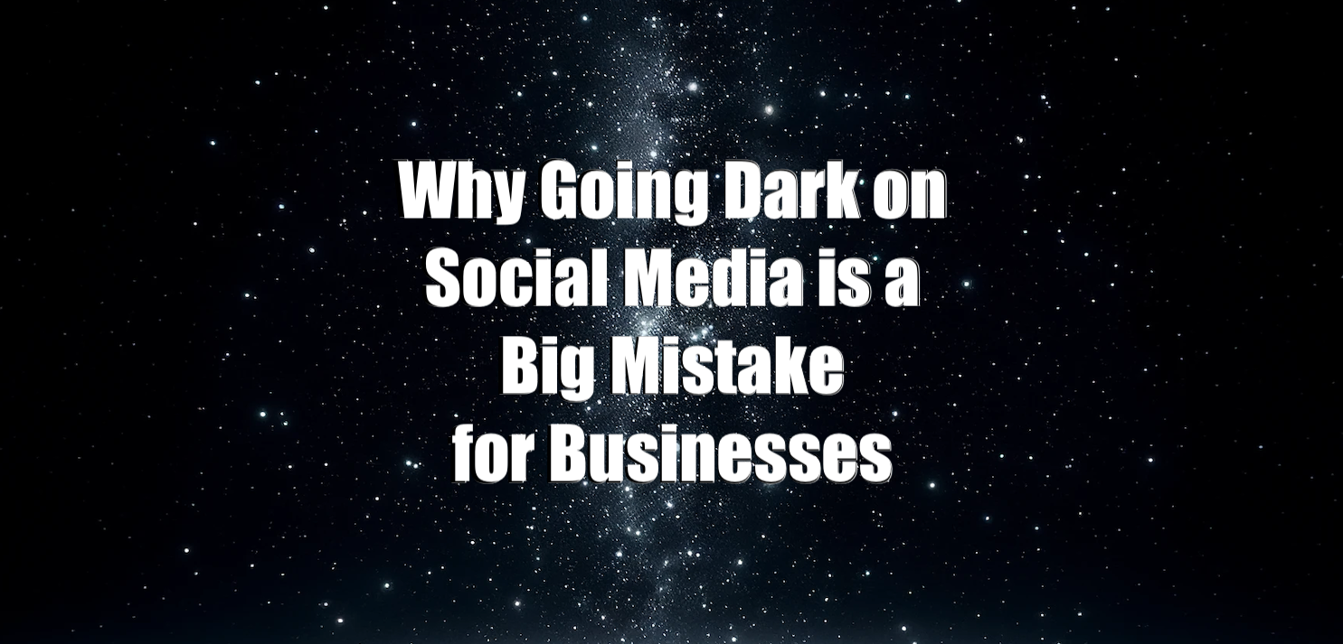 Why Going Dark on Social Media is a Big Mistake for Businesses ...